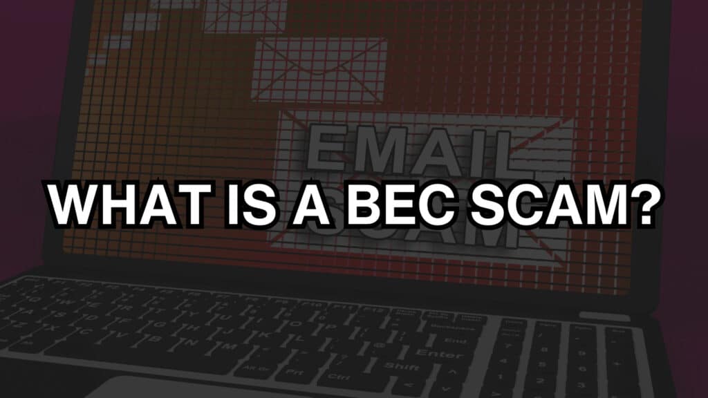 What Is A BEC Scam? (And How Can You Protect Yourself From It)