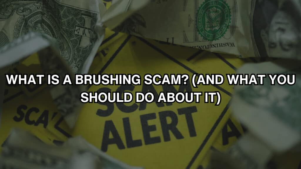 What Is A Brushing Scam? (And What You Should Do About It)